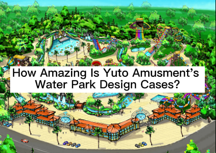 How Amazing Is Yuto Amusment's Water Park Design Cases?